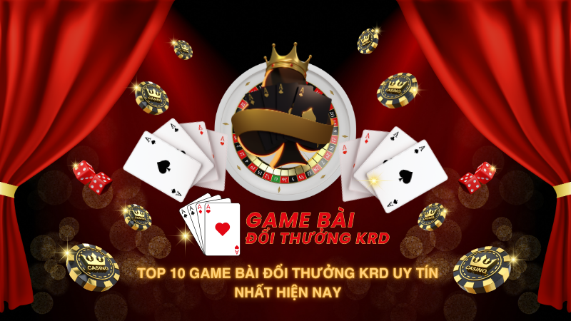 Top 10 Game Bài Đổi Thưởng KRD Uy Tín Tiền Phế Thấp 2025